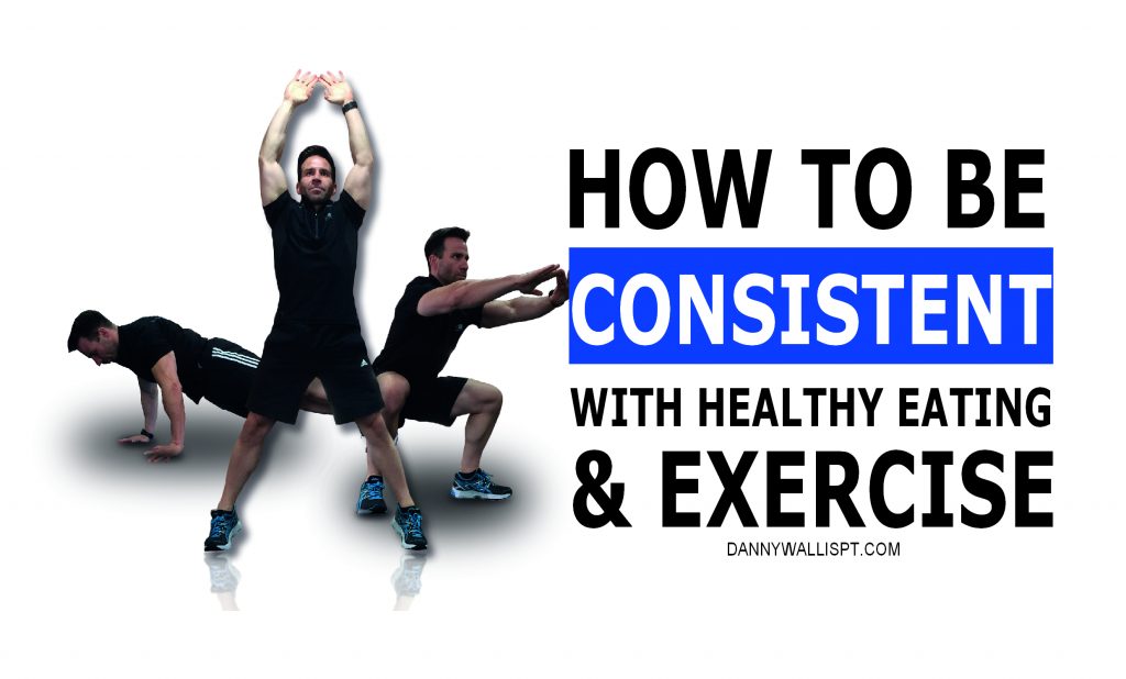 How to be Consistent with Healthy Eating & Exercise - dannywallisPT